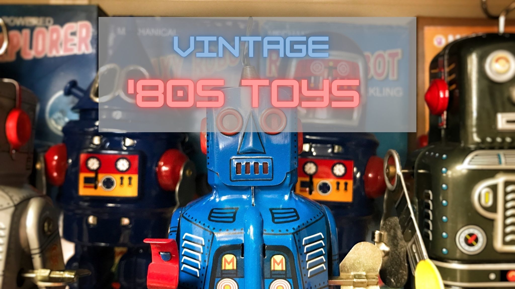 My Journey and Tips on Collecting Vintage Toys From the '80s - HobbyLark